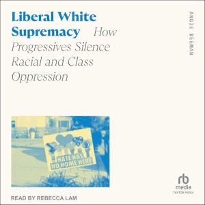 Liberal White Supremacy: How Progressives Silence Racial and Class ...